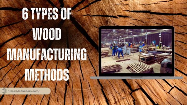 6 Types of Wood Manufacturing Methods – K-Timber